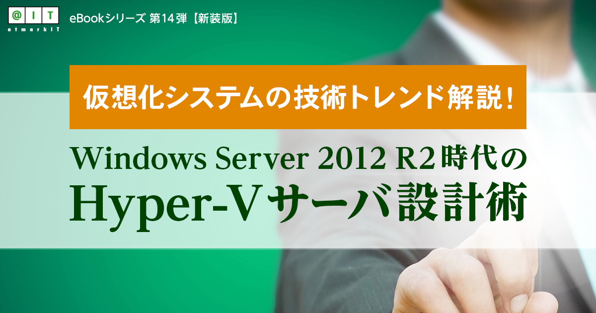 Windows Server 2012 R2 Hyper-Vのシステム設計「指南」書を無料提供：人気連載まとめ読み！ ＠IT eBook（14） - ＠IT