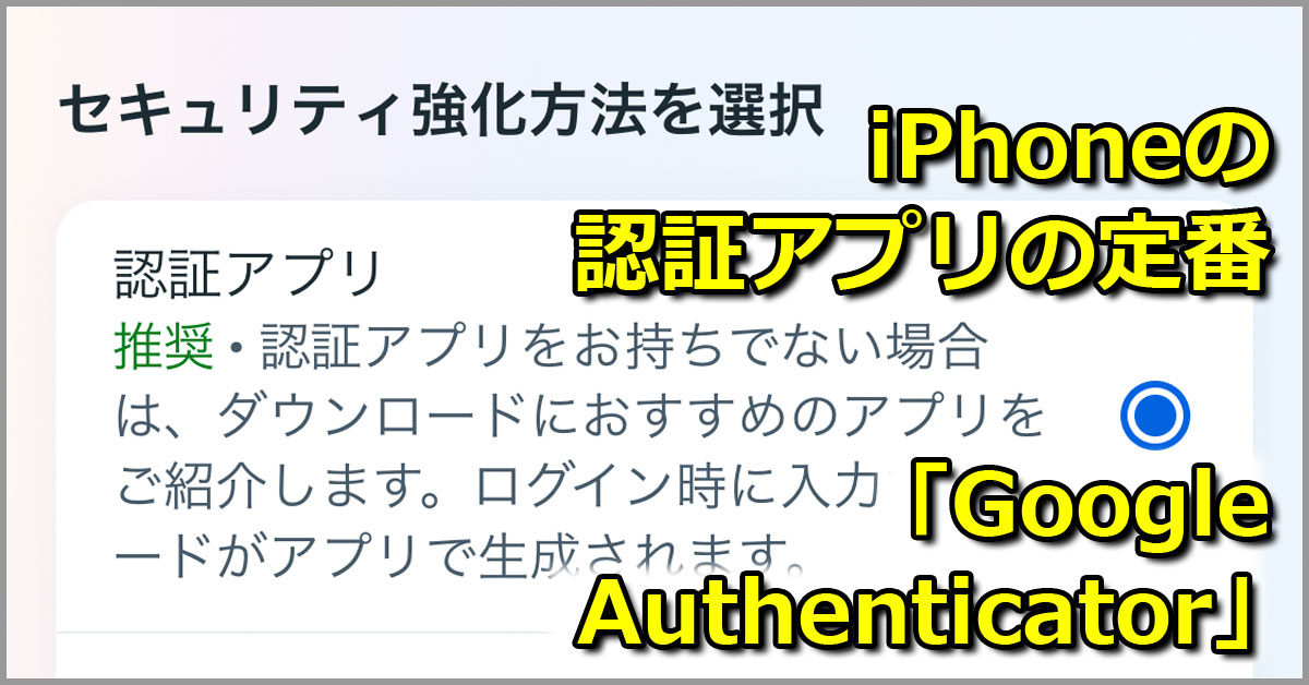 iPhoneの「Google Authenticator」アプリでワンタイムパスワード型の2段階認証ができるようにする：Tech TIPS - ＠IT