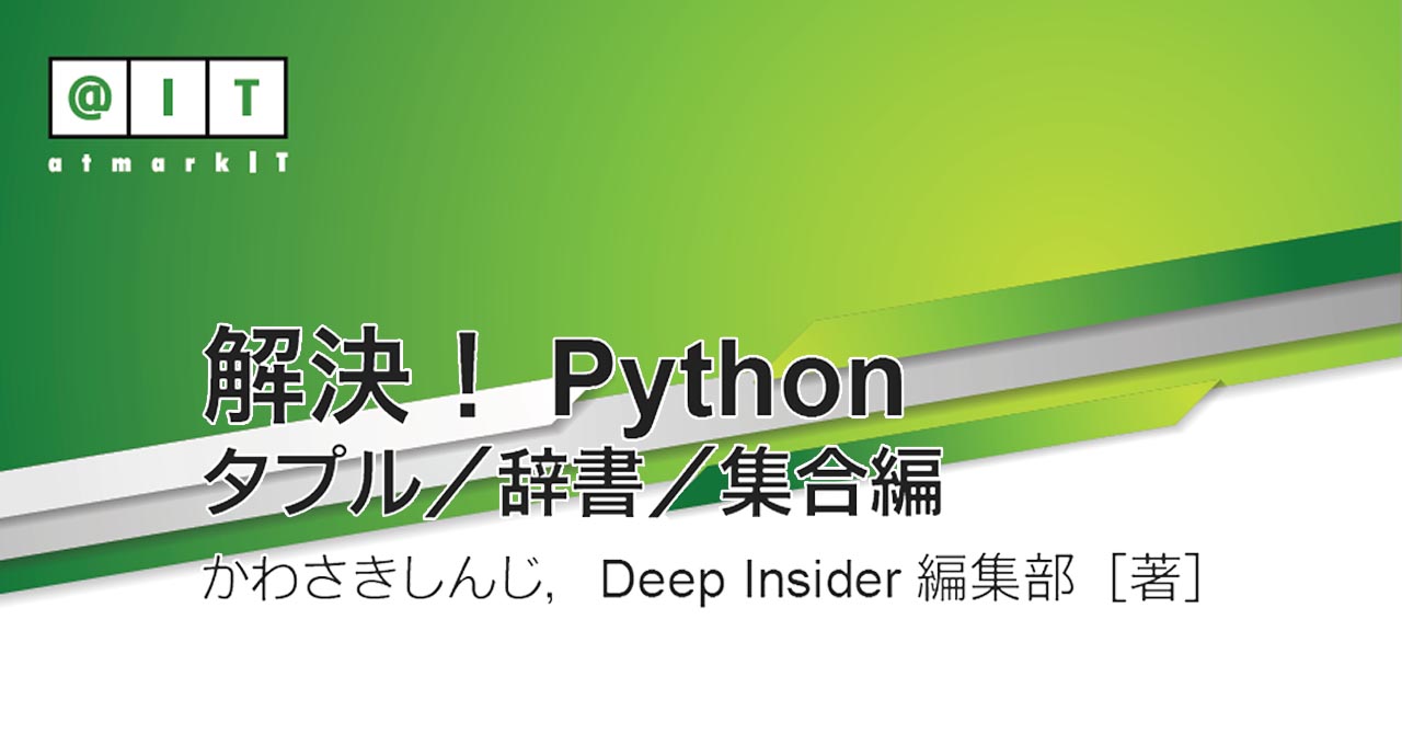 Pythonのタプル／辞書／集合、「よく使うデータ構造」の基本と使い分けをこの1冊で！ 無料の電子書籍『解決！Python タプル／辞書／集合編』：人気連載まとめ読み！ ＠IT eBook ...