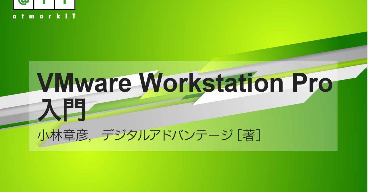 インストールから仮想マシンの作成・管理まで、IT管理者のための『VMware Workstation Pro入門』：人気連載まとめ読み！ ＠IT eBook（142） - ＠IT